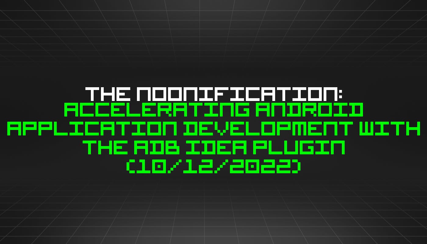 The Noonification: Accelerating Android Application Development With the ADB Idea Plugin (10/12 ...