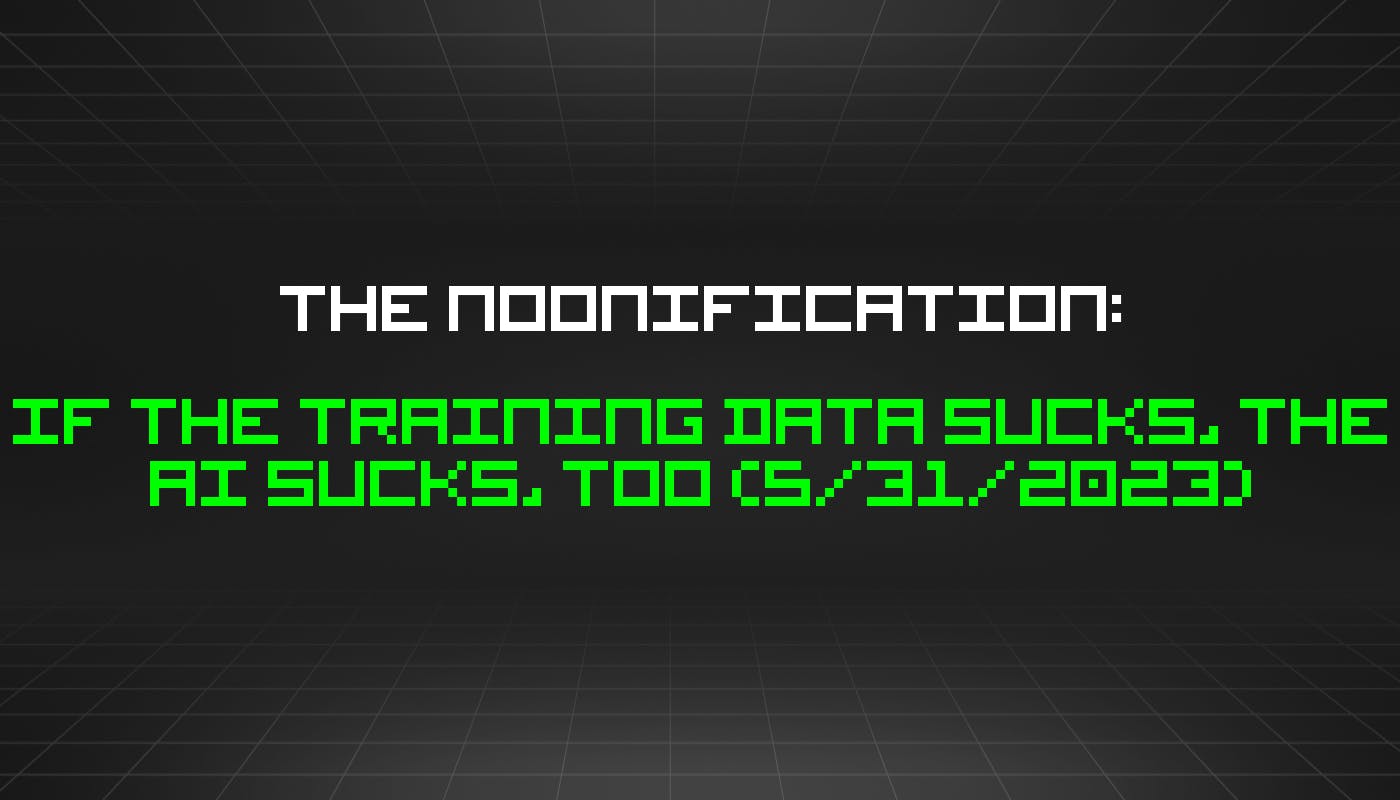 The Noonification: If the Training Data Sucks, the AI Sucks, Too (5/31/2023) | HackerNoon