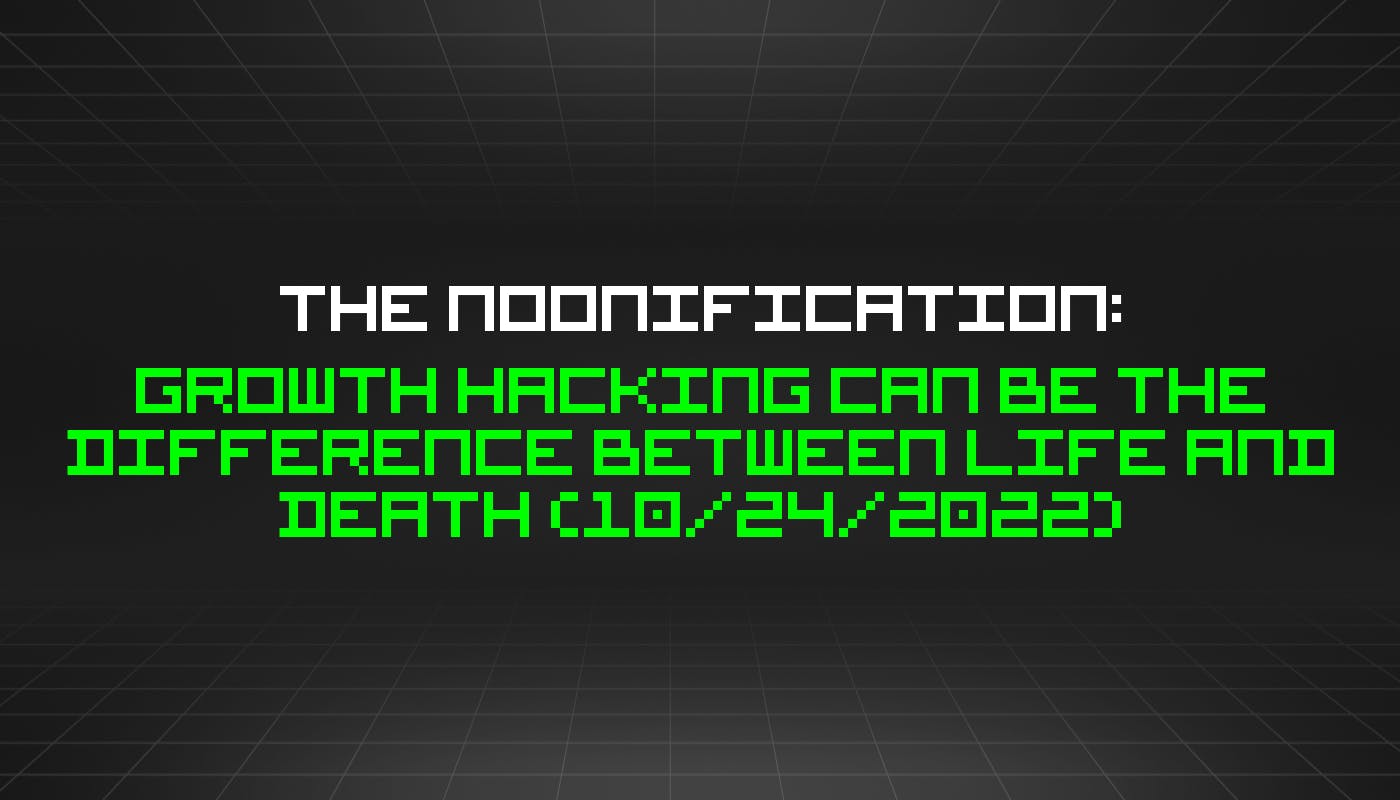 The Noonification: Growth Hacking Can Be the Difference Between Life and Death (10/24/2022 ...
