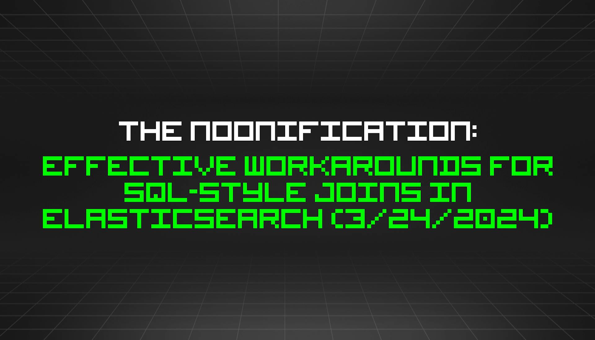 The Noonification: Effective Workarounds for SQL-Style Joins in Elasticsearch (3/24/2024 ...