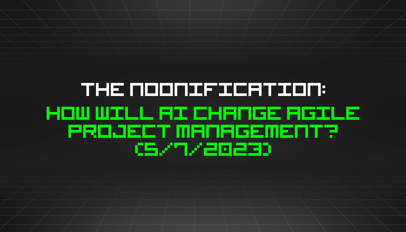 The Noonification: How Will AI Change Agile Project Management? (5/7/2023) | HackerNoon