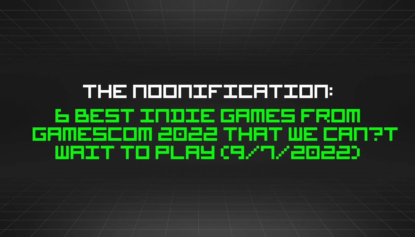 The Noonification: 6 Best Indie Games from Gamescom 2022 That We Can’t Wait to Play (9/7/2022 ...