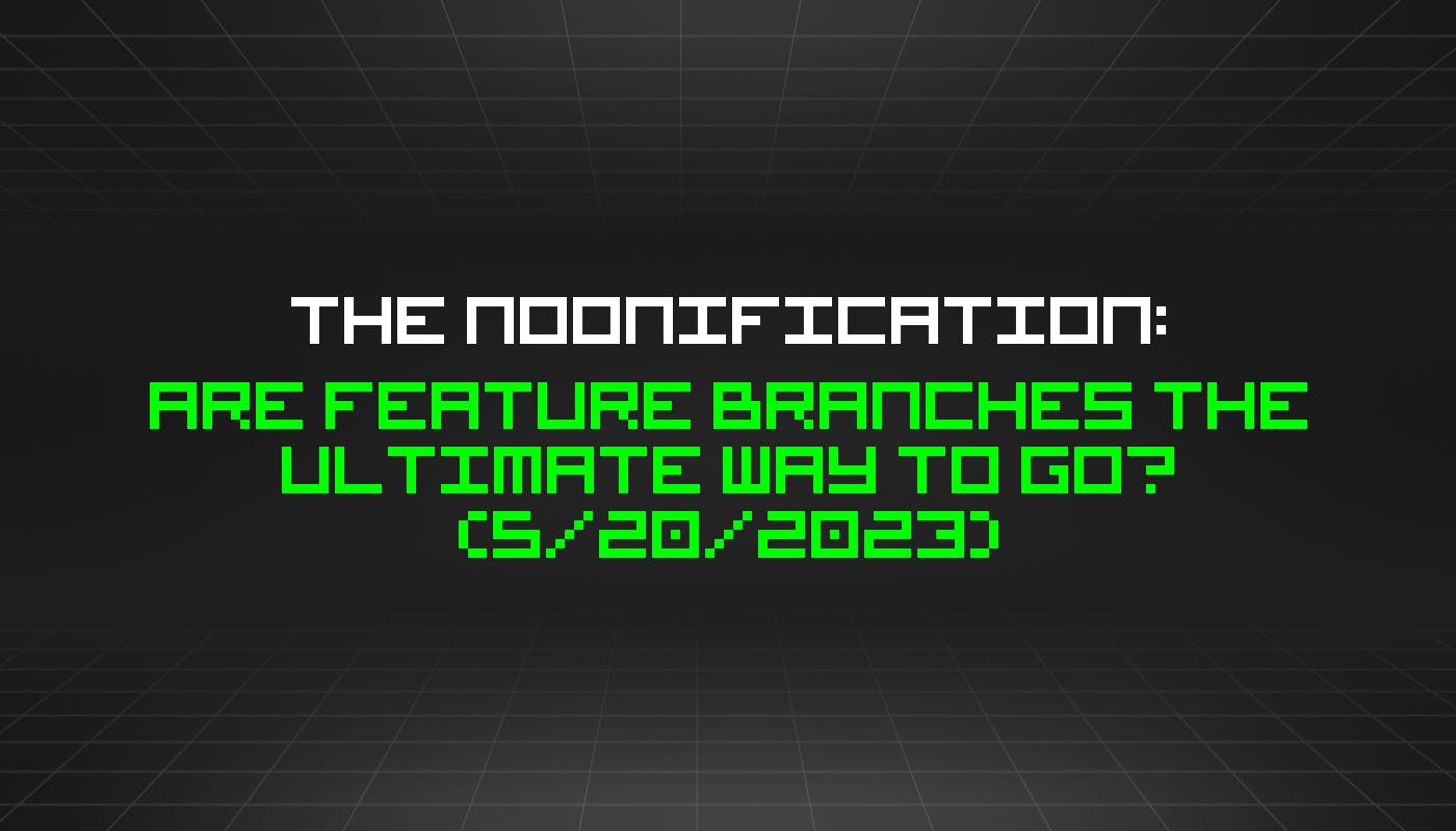 The Noonification: Are Feature Branches the Ultimate Way to Go? (5/20/2023) | HackerNoon