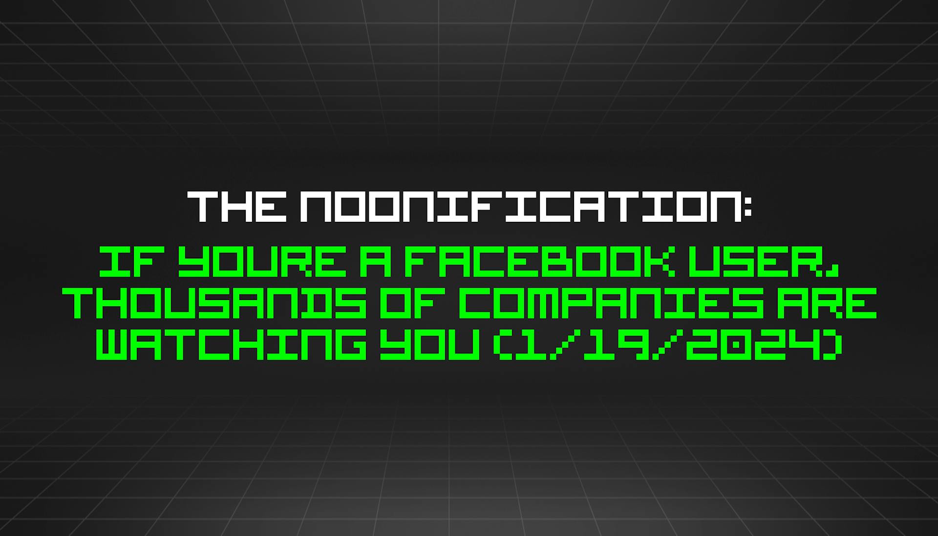 The Noonification: If Youre a Facebook User, Thousands of Companies Are Watching You (1/19/2024 ...
