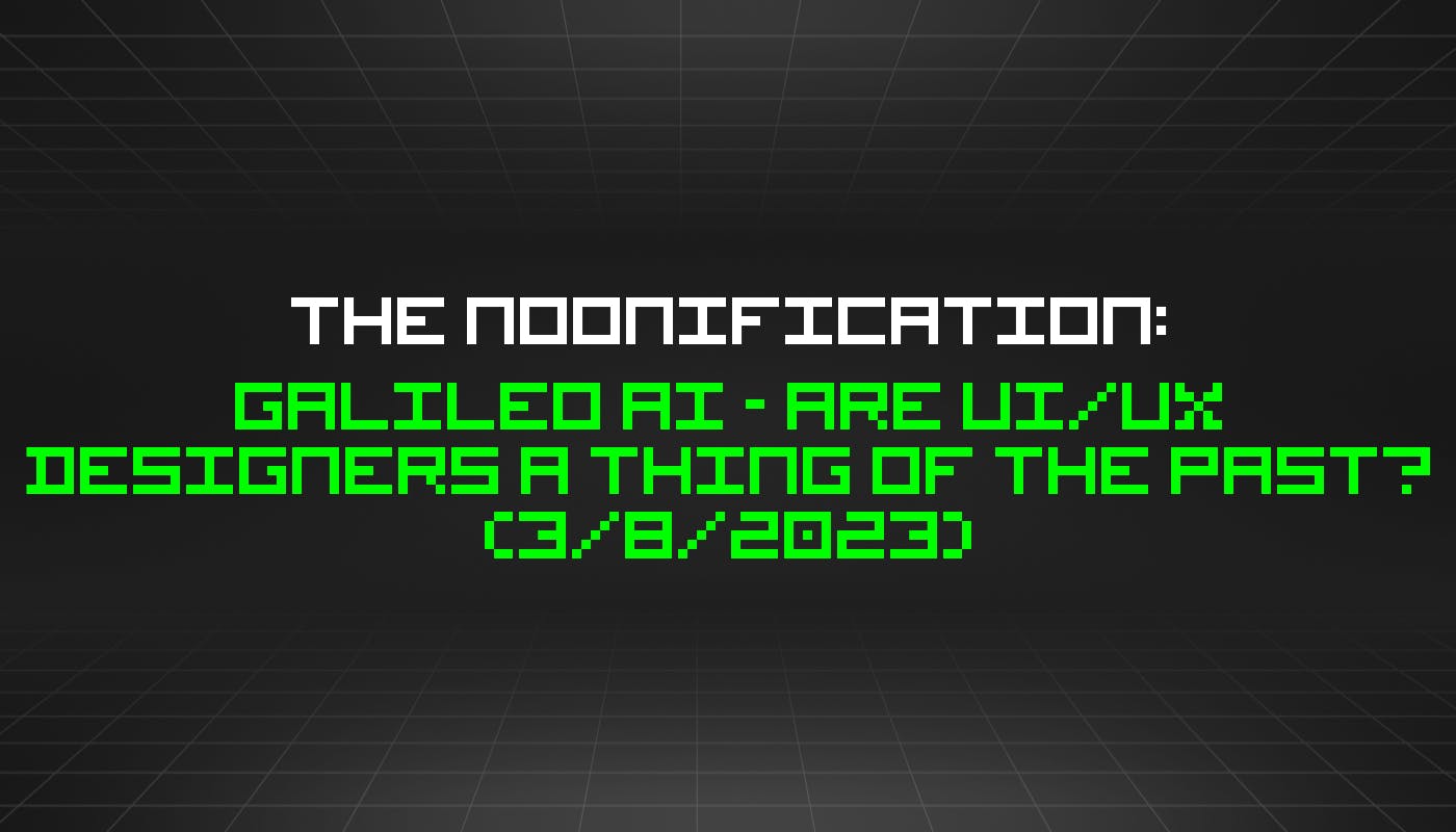 The Noonification: Galileo AI - Are UI/UX Designers a Thing of the Past? (3/8/2023) | HackerNoon
