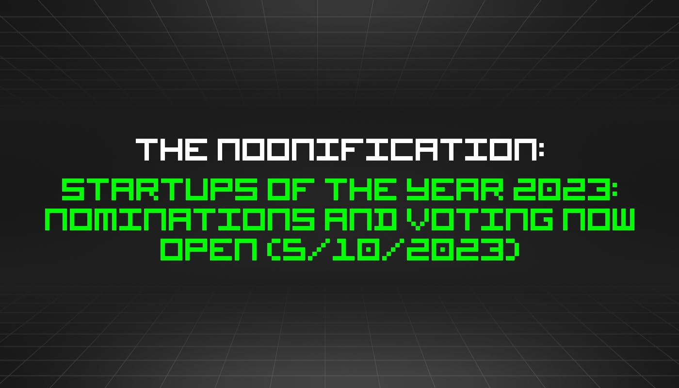 The Noonification: Startups of The Year 2023: Nominations and Voting Now Open (5/10/2023 ...