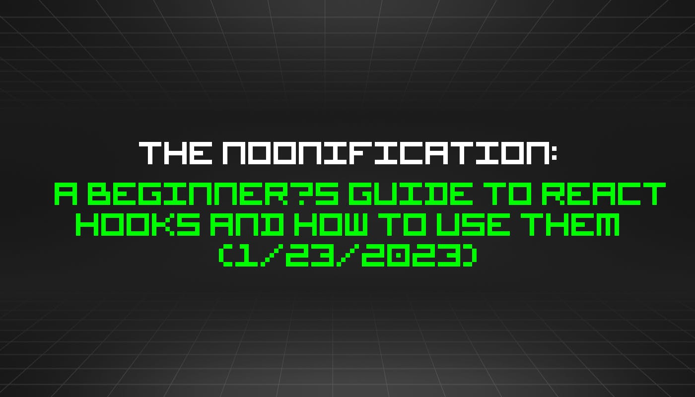 The Noonification: A Beginner’s Guide to React Hooks and How to Use Them (1/23/2023) | HackerNoon