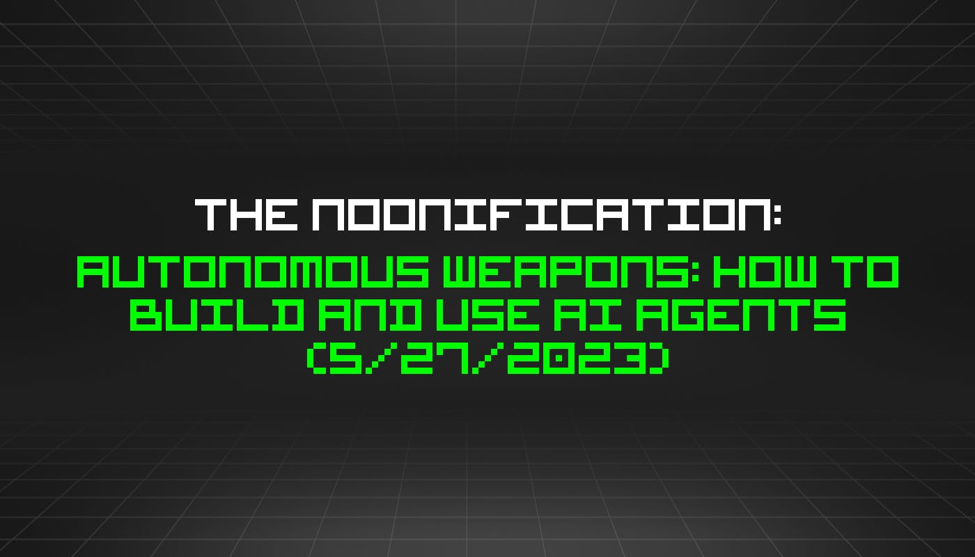 The Noonification: Autonomous Weapons: How to Build and Use AI Agents (5/27/2023) | HackerNoon