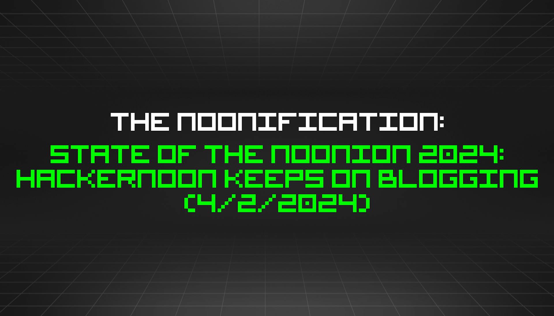The Noonification: State of the Noonion 2024: HackerNoon Keeps on Blogging (4/2/2024) | HackerNoon