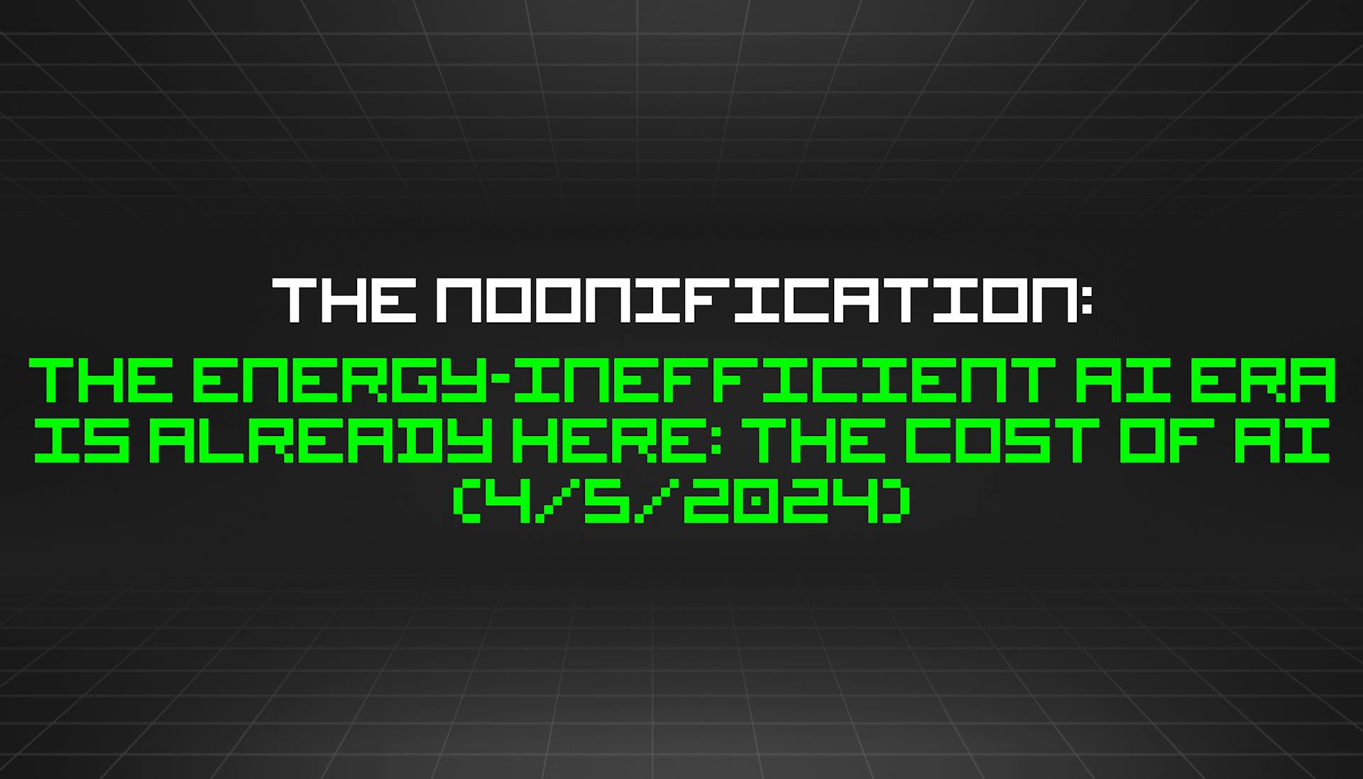 The Noonification: The Energy-Inefficient AI Era Is Already Here: The Cost of AI (4/5/2024 ...