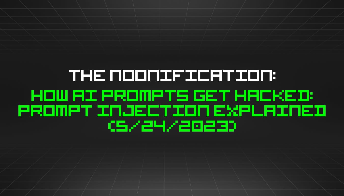 The Noonification: How AI Prompts Get Hacked: Prompt Injection Explained (5/24/2023) | HackerNoon