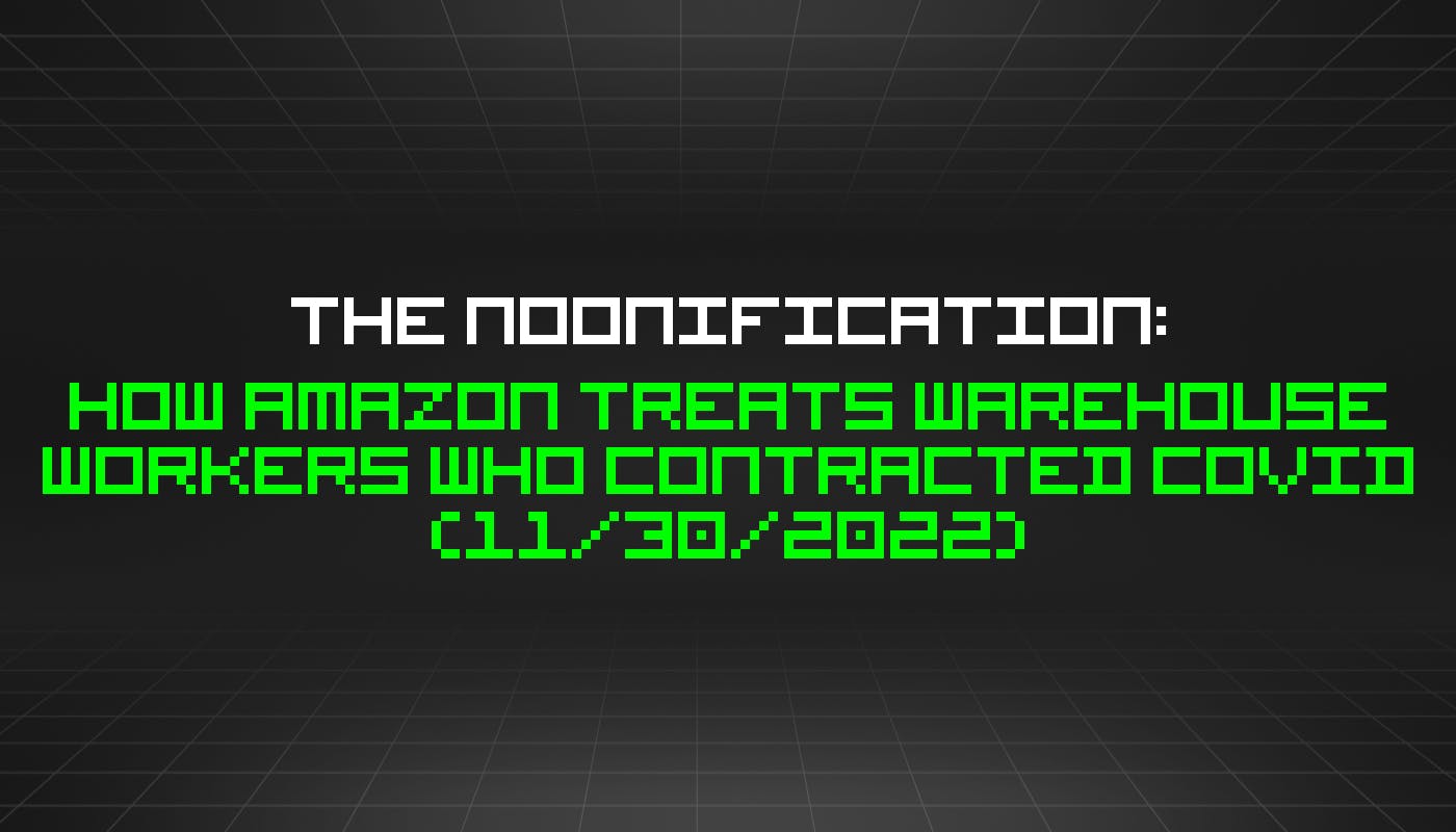 The Noonification: How Amazon Treats Warehouse Workers Who Contracted COVID (11/30/2022 ...