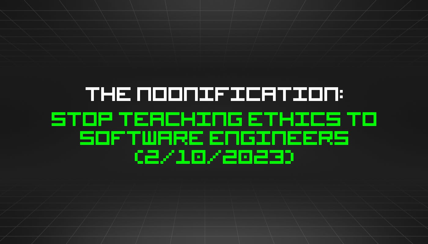 The Noonification: Stop Teaching Ethics to Software Engineers (2/10/2023) | HackerNoon