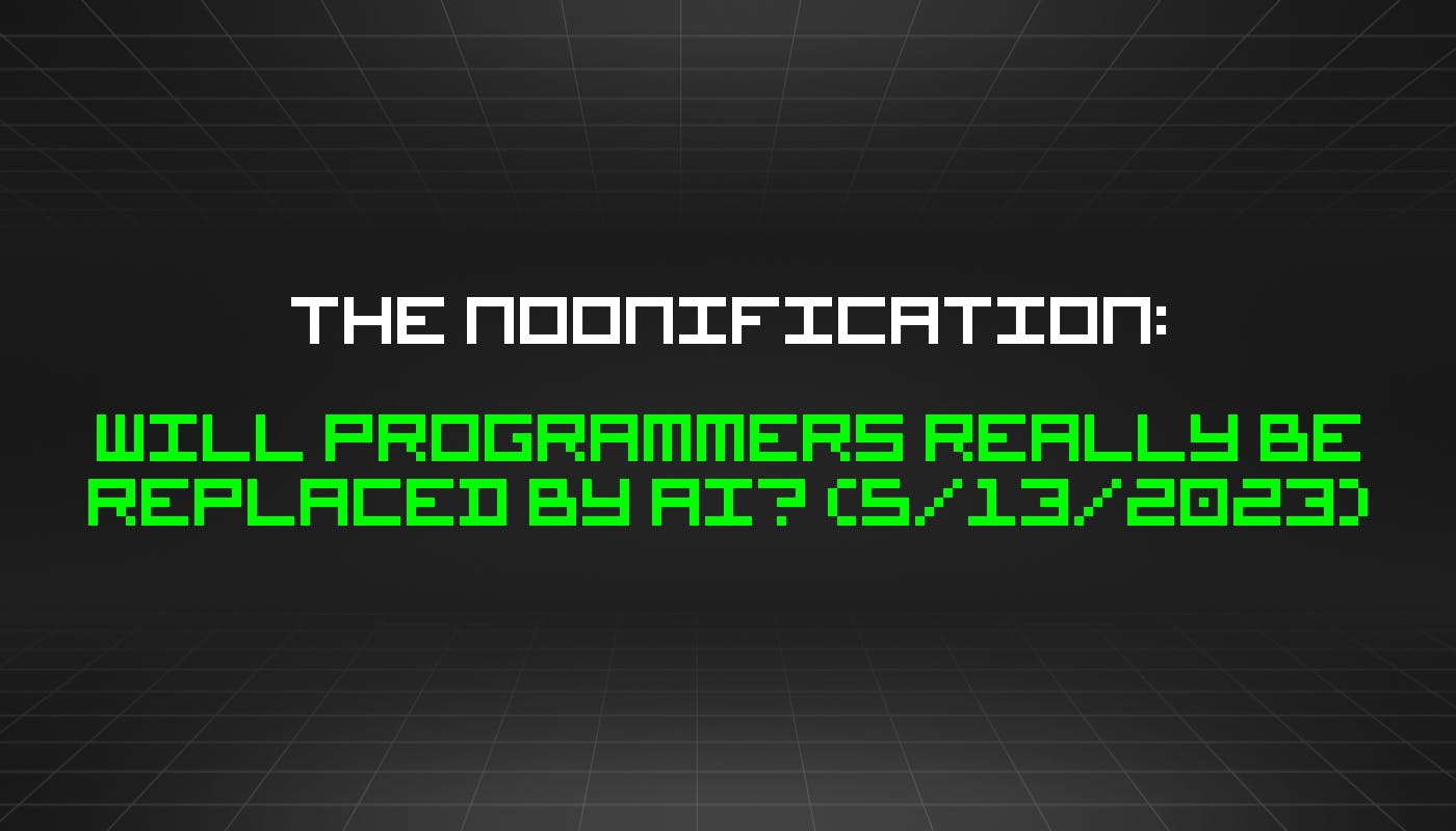 The Noonification: Will Programmers Really Be Replaced by AI? (5/13/2023) | HackerNoon