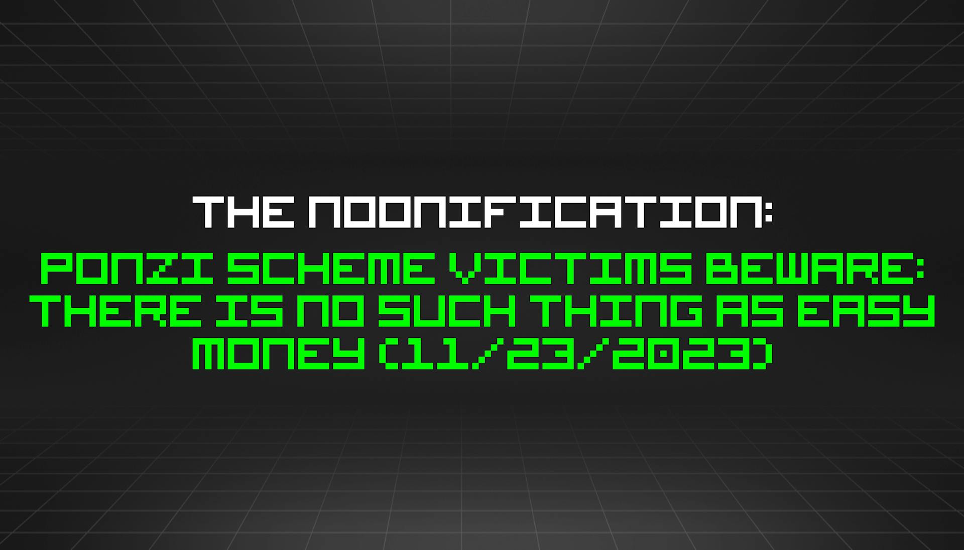 The Noonification: Ponzi Scheme Victims Beware: There Is No Such Thing As Easy Money (11/23/2023 ...