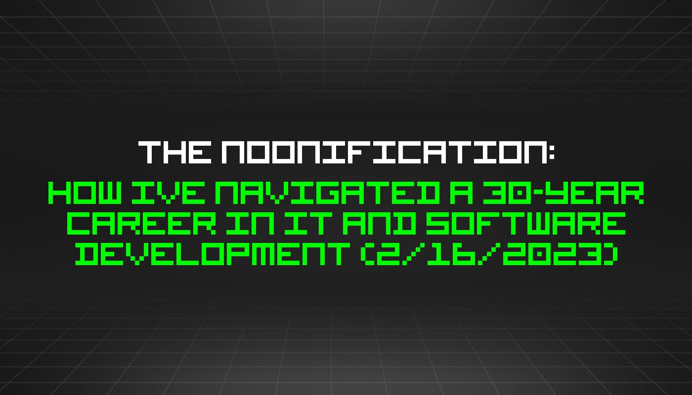 The Noonification: How Ive Navigated a 30-Year Career in IT and Software Development (2/16/2023 ...