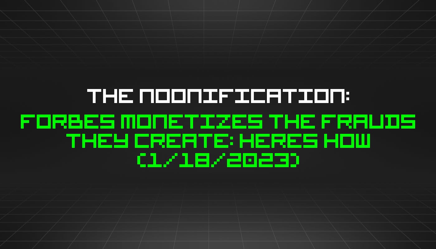The Noonification: Forbes Monetizes The Frauds They Create: Heres How (1/18/2023) | HackerNoon