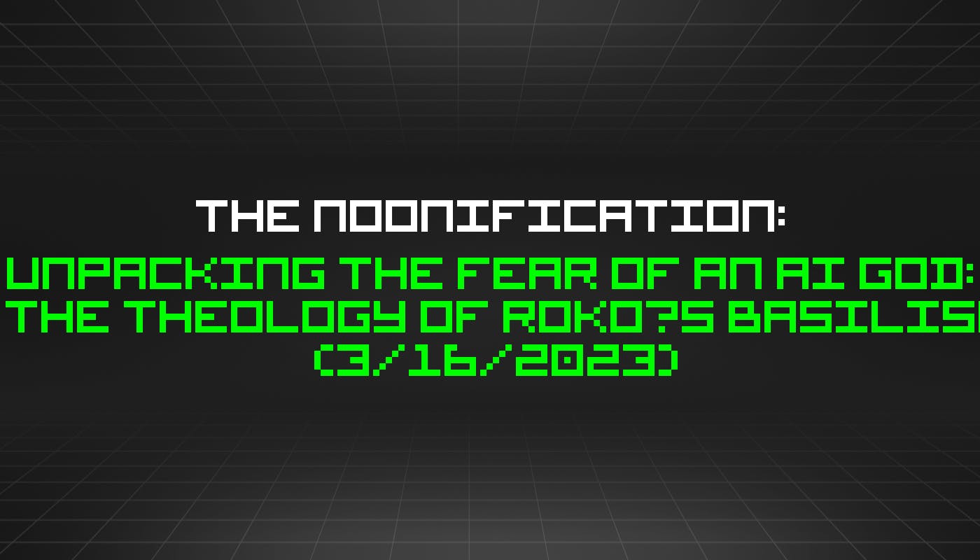 The Noonification: Unpacking the Fear of an AI God: The Theology of Roko’s Basilisk (3/16/2023 ...