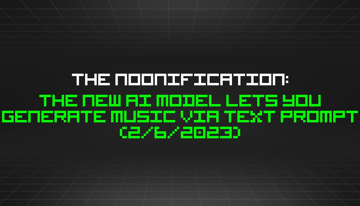 The Noonification: The New AI Model Lets You Generate Music via Text Prompt (2/6/2023) | HackerNoon