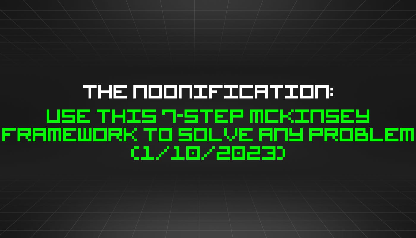 The Noonification: Use This 7-Step McKinsey Framework to Solve Any Problem (1/10/2023) | HackerNoon