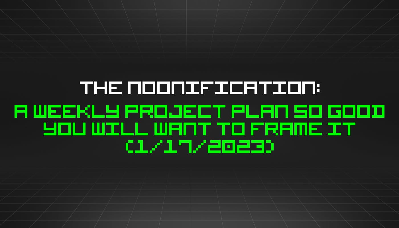 The Noonification: A Weekly Project Plan so Good You Will Want to Frame It (1/17/2023) | HackerNoon
