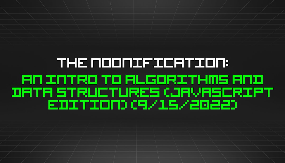 The Noonification: An Intro to Algorithms and Data Structures (Javascript Edition) (9/15/2022 ...