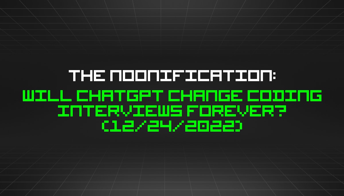 The Noonification: Will ChatGPT Change Coding Interviews Forever? (12/24/2022) | HackerNoon
